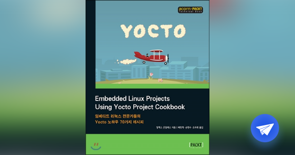 Embedded Linux projects using Yocto project cookbook :임베디드 리눅스 전문가들의 yocto 노하우 70가지 레시피 - 플라이북