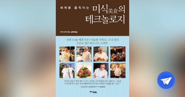 (세계를 움직이는) 미식美食의 테크놀로지 :상위 1%를 매혹시킨〈미슐랭 가이드〉스타 셰프 6인의 성공 비즈니스 노하우 - 플라이북